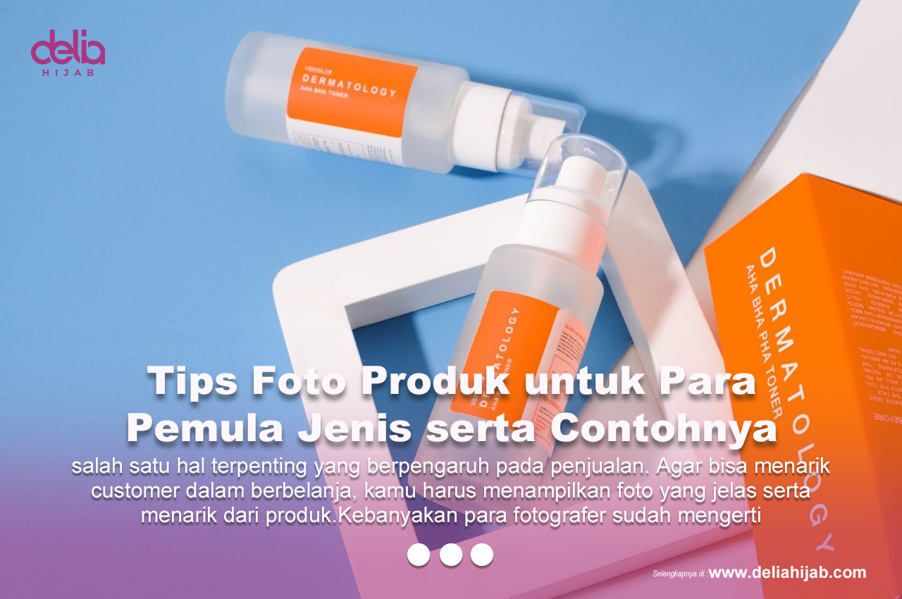 Tips Foto Produk untuk Para Pemula Jenis serta Contohnya - Delia Hijab