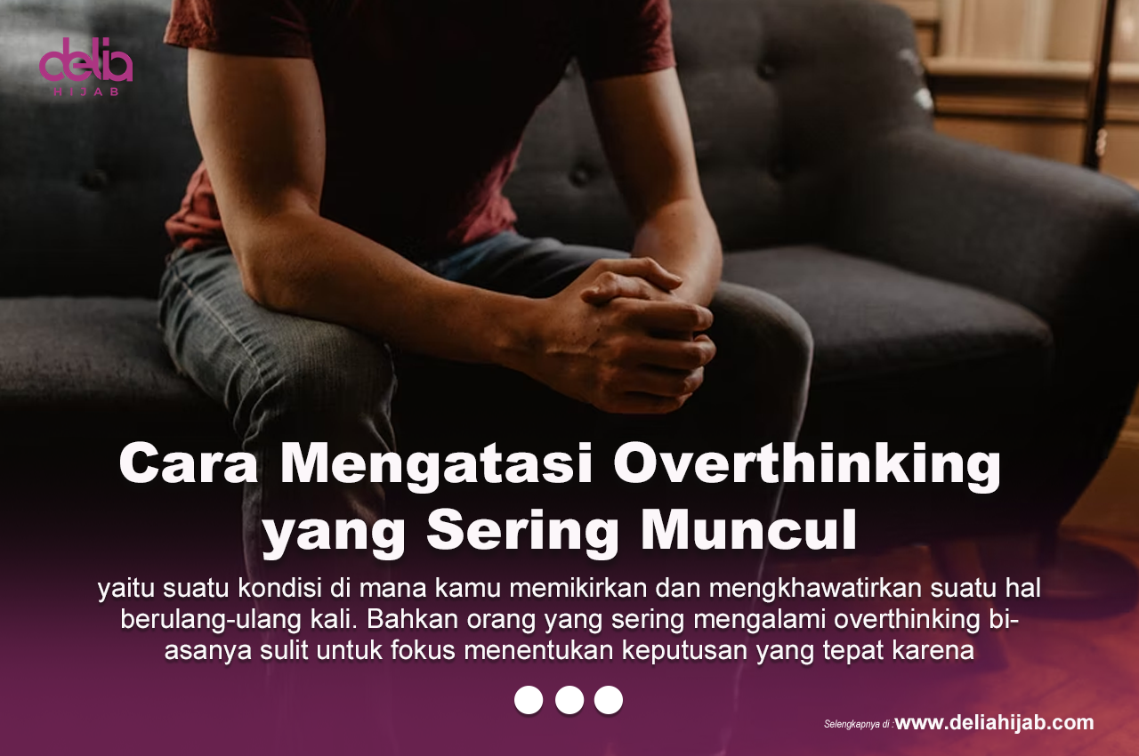 Cara Mengatasi Overthinking yang Sering Muncul - Delia Hijab